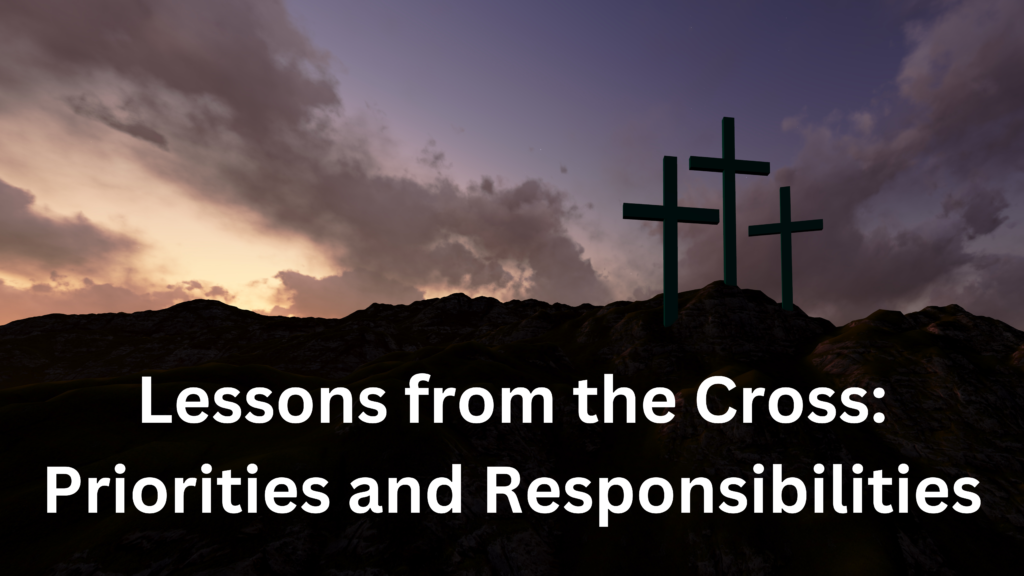 Lessons from the Cross: Priorities and Responsibilities – Enduring Grace